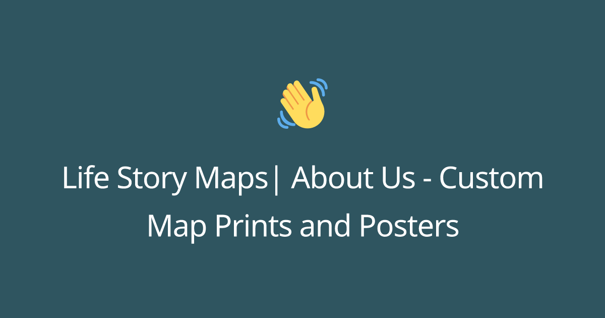 Life Story Maps| About Us - Custom Map Prints and Posters